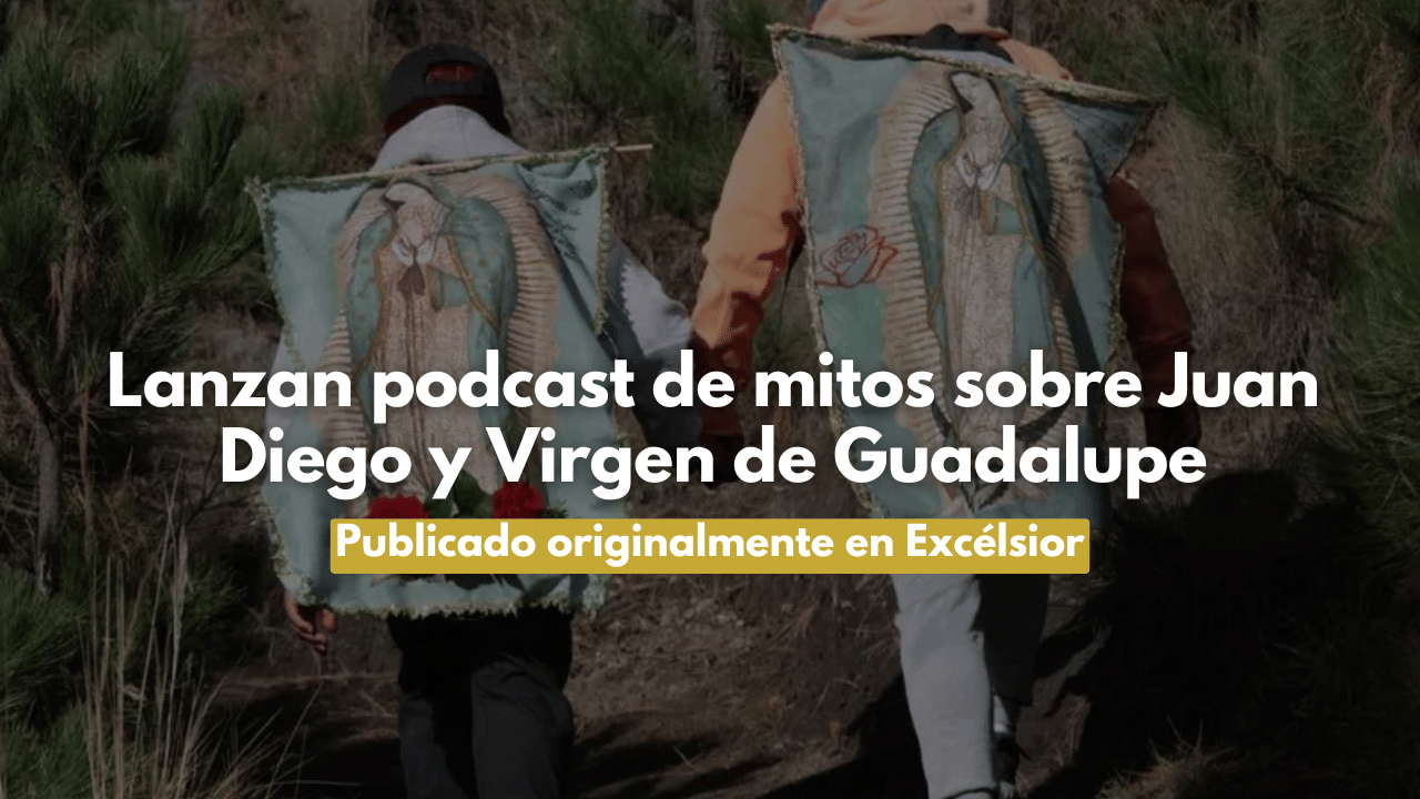 Lanzan podcast de mitos sobre Juan Diego y Virgen de Guadalupe | Juan ...